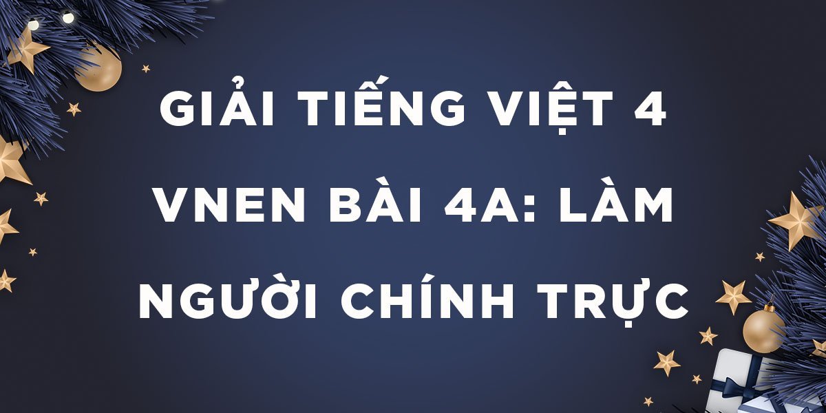Giải Bài 4A: Làm người chính trực Tiếng Việt lớp 4 VNEN